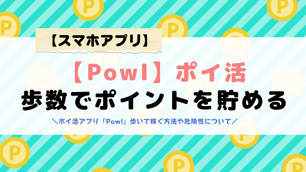 【powl】ポイ活で歩数によるポイントの貯まり方は？危険性はないの？